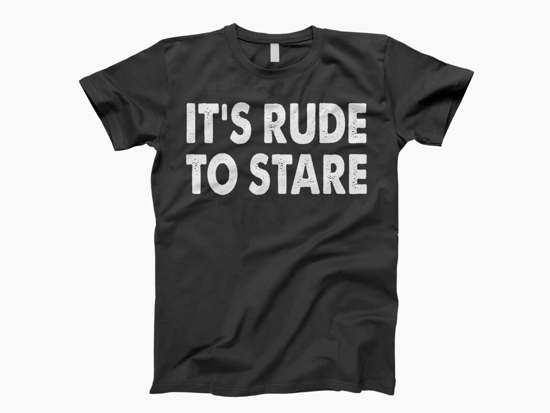 Its Rude to Stare T-shirt, Tee, Shirt, Ladies Shirt, Tank Top ...
