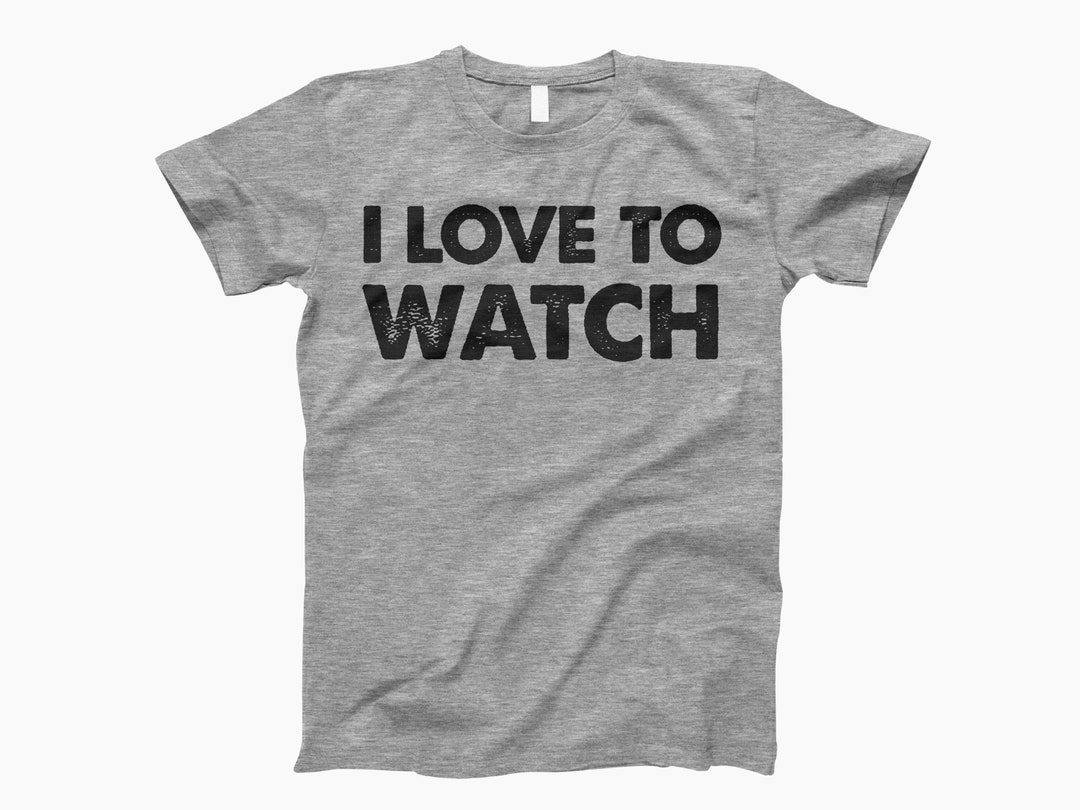I Love to Watch, Adult Humor Shirt, Funny Shirt, Sarcastic Tee ...