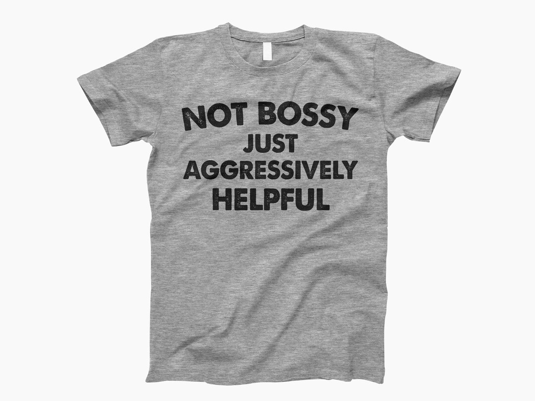 Not Bossy Just Aggressively Helpful T Shirt Ladies Shirt Sweatshirt ...
