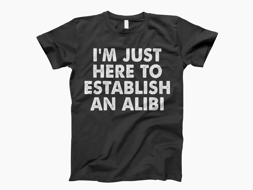 Just Here to Establish an Alibi Tshirt, Establish an Alibi, Funny ...