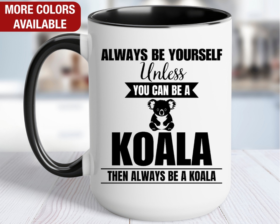 Koala Mug, Koala Coffee Cup, Always Be Yourself Unless You Can Be a Koala Then Always Be a Koala ...
