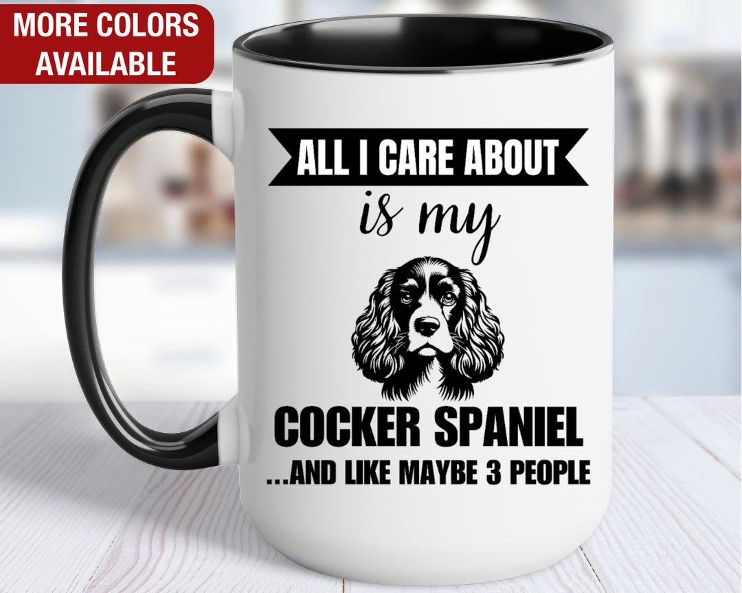 Cocker Spaniel Coffee Mug, All I Care About is My Cocker Spaniel ...