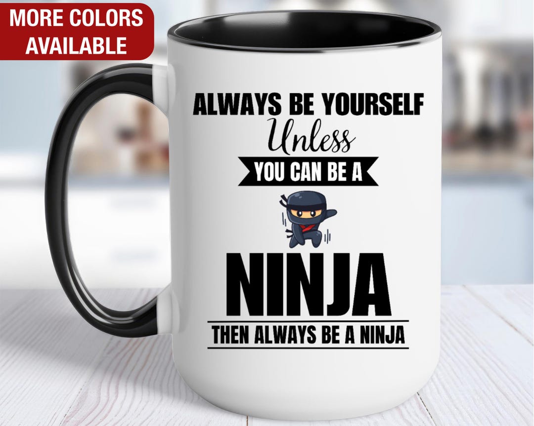 Ninja Mug, Ninja Coffee Cup, Always Be Yourself Unless You Can Be a ...
