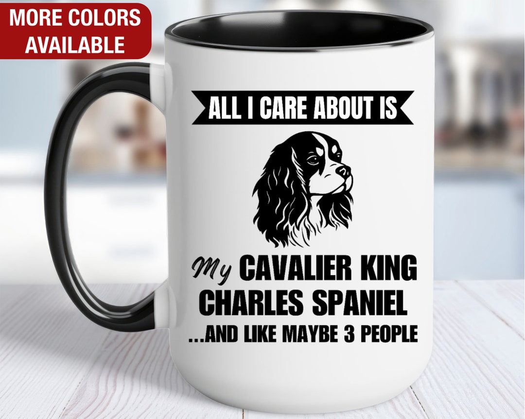 Cavalier King Charles Spaniel Coffee Mug, All I Care About is My ...