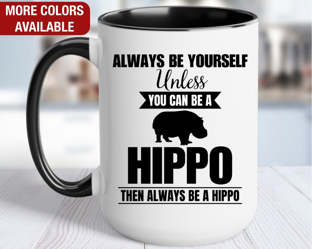 Hippo Mug, Hippo Coffee Cup, Always Be Yourself Unless You Can Be a ...