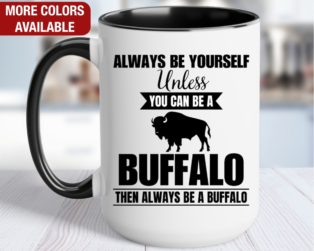 Buffalo Mug, Buffalo Coffee Cup, Always Be Yourself Unless You Can Be a ...