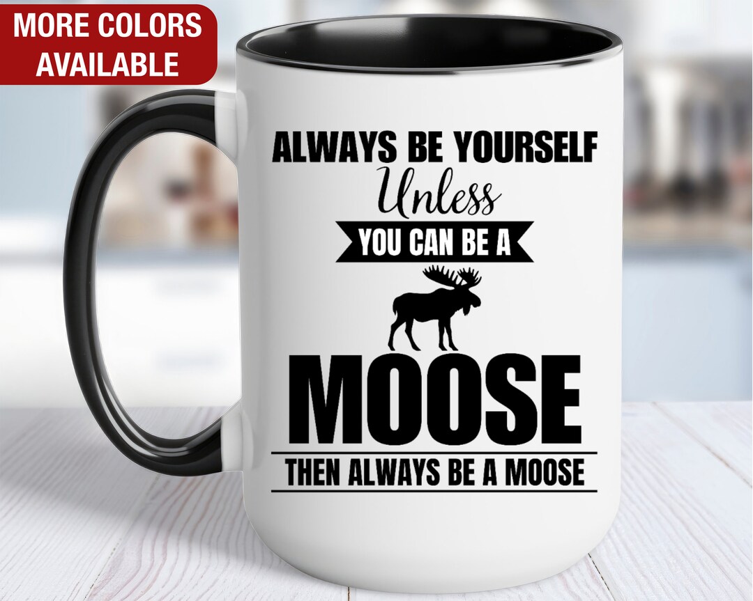 Moose Mug, Moose Coffee Cup, Always Be Yourself Unless You Can Be a ...