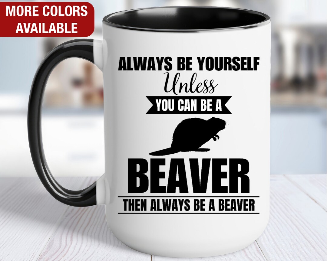 Beaver Mug, Beaver Coffee Cup, Always Be Yourself Unless You Can Be a ...