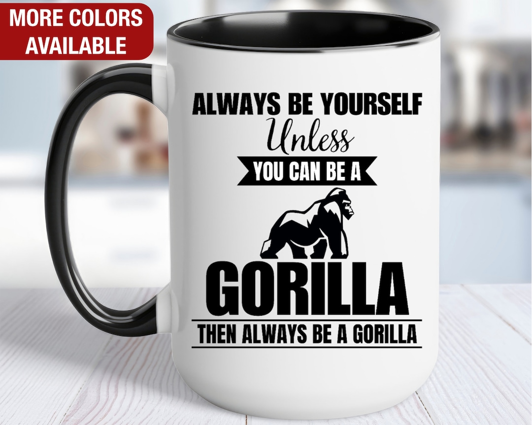 Gorilla Mug, Gorilla Coffee Cup, Always Be Yourself Unless You Can Be a ...