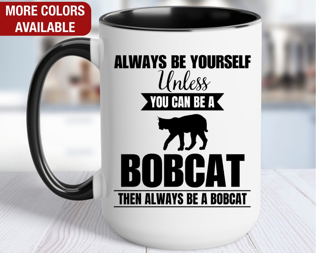 Bobcat Mug, Bobcat Coffee Cup, Always Be Yourself Unless You Can Be a ...