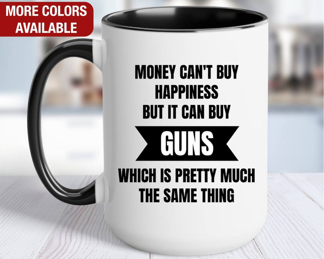 Gun Mug, Money Can’t Buy Happiness but It Can Buy Guns, Funny Gun Gift ...