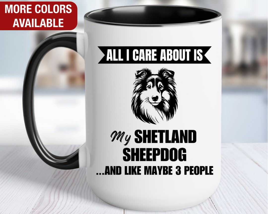 Shetland Sheepdog Coffee Mug, All I Care About is My Shetland Sheepdog ...