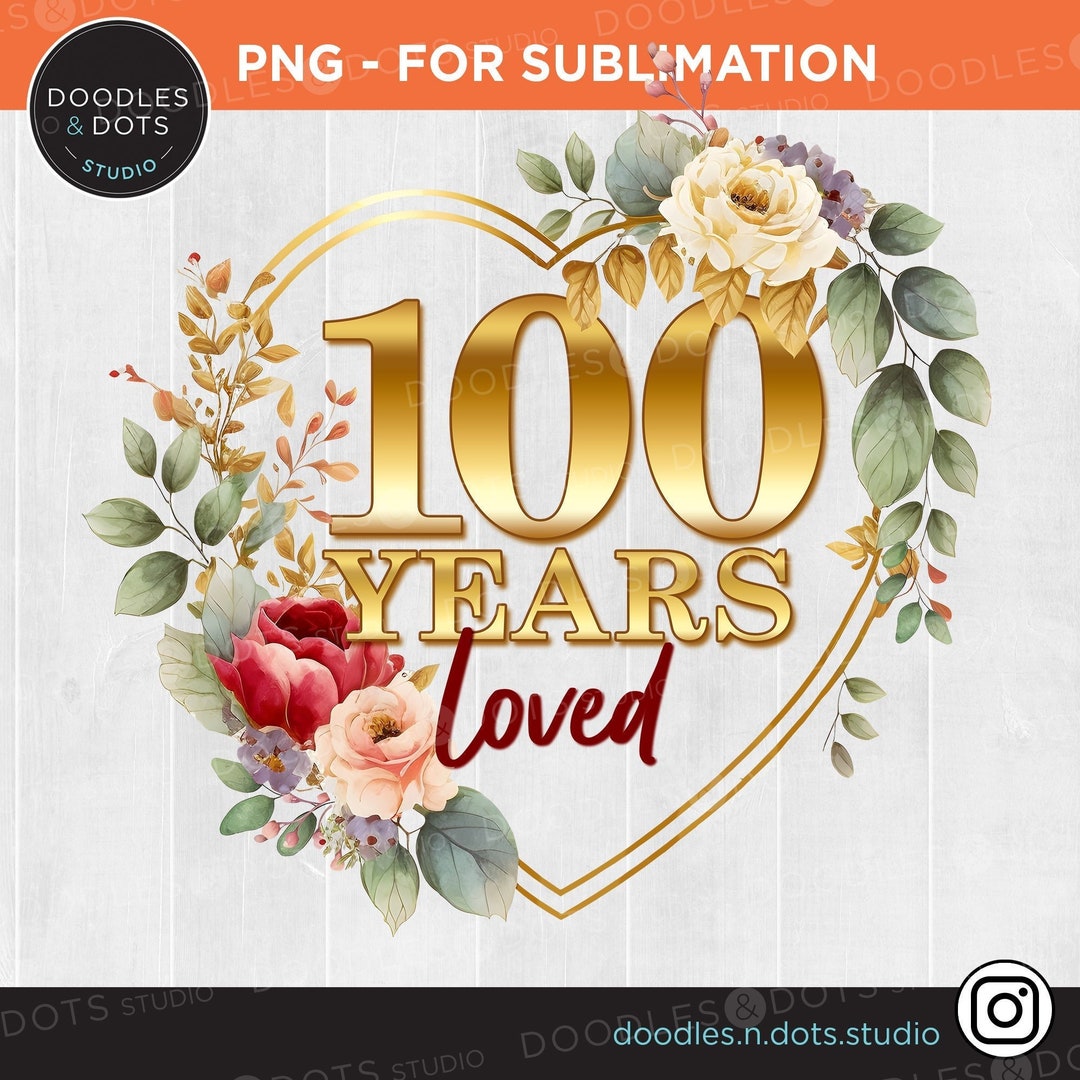 100 Years Loved Png, 100th Birthday Png, 100 Years Young Png, Milestone ...
