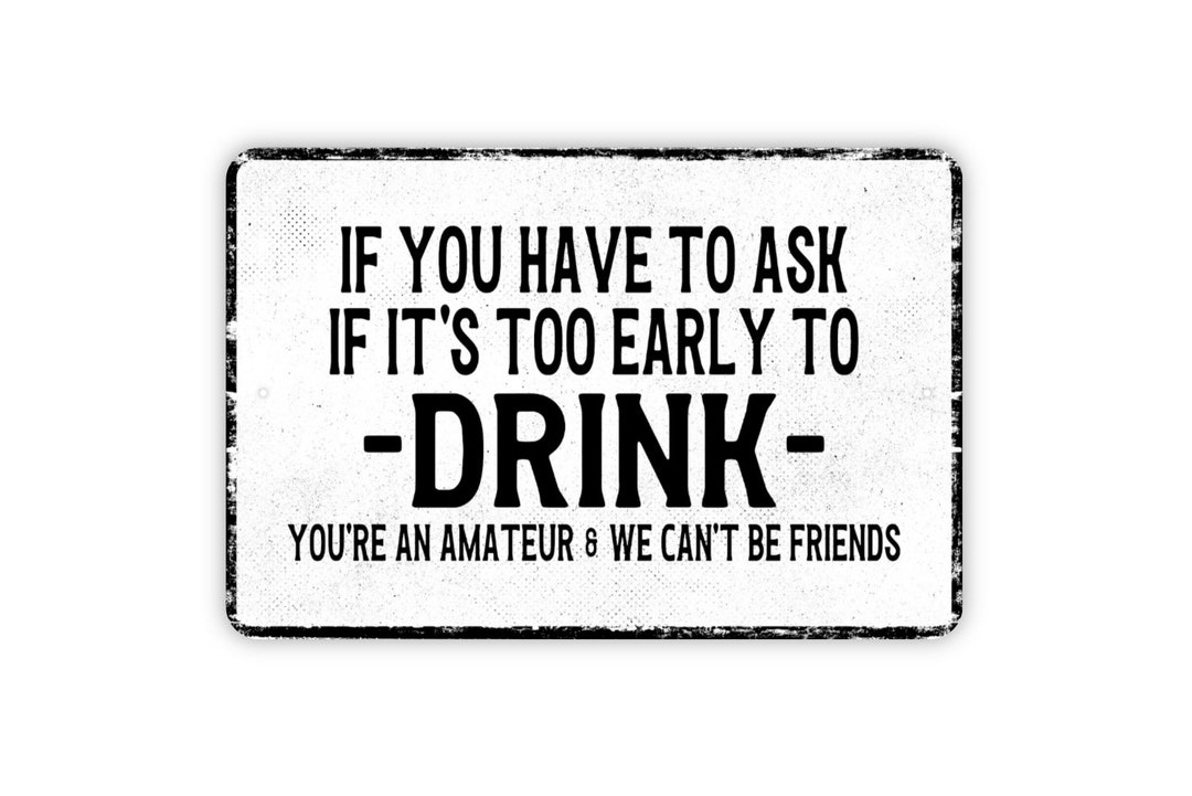 If You Have To Ask If Its Too Early To Drink Youre An Amateur And We