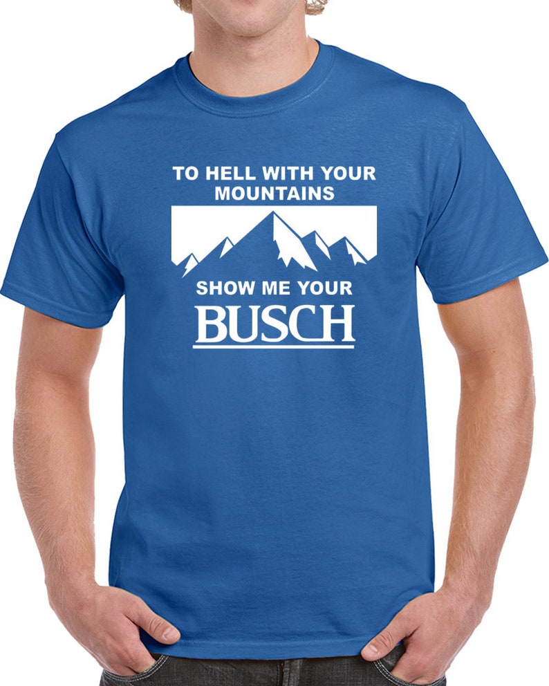 Kyle Busch to Hell With Your Mountains Show Me Your Busch Beer Funny T Shirt |chest Printed ...
