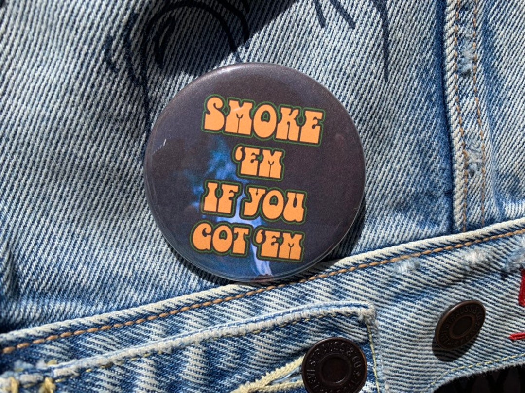 Smoke 'em If You Got 'em 2.25 Button - Etsy