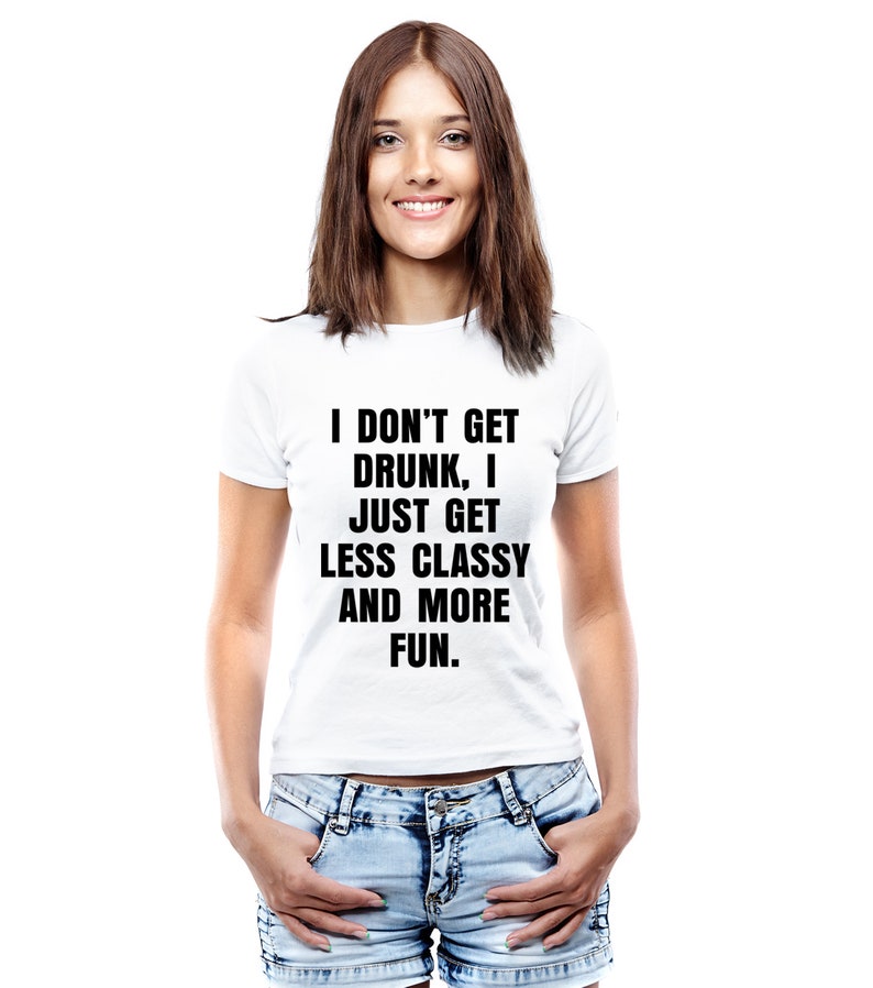 I Don't Get Drunk I Just Get Less Classy and More Fun | Etsy