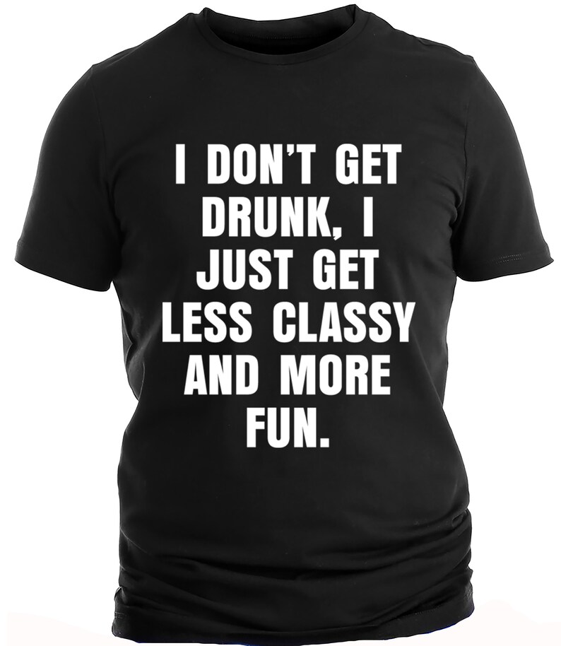 I Don't Get Drunk I Just Get Less Classy and More Fun | Etsy