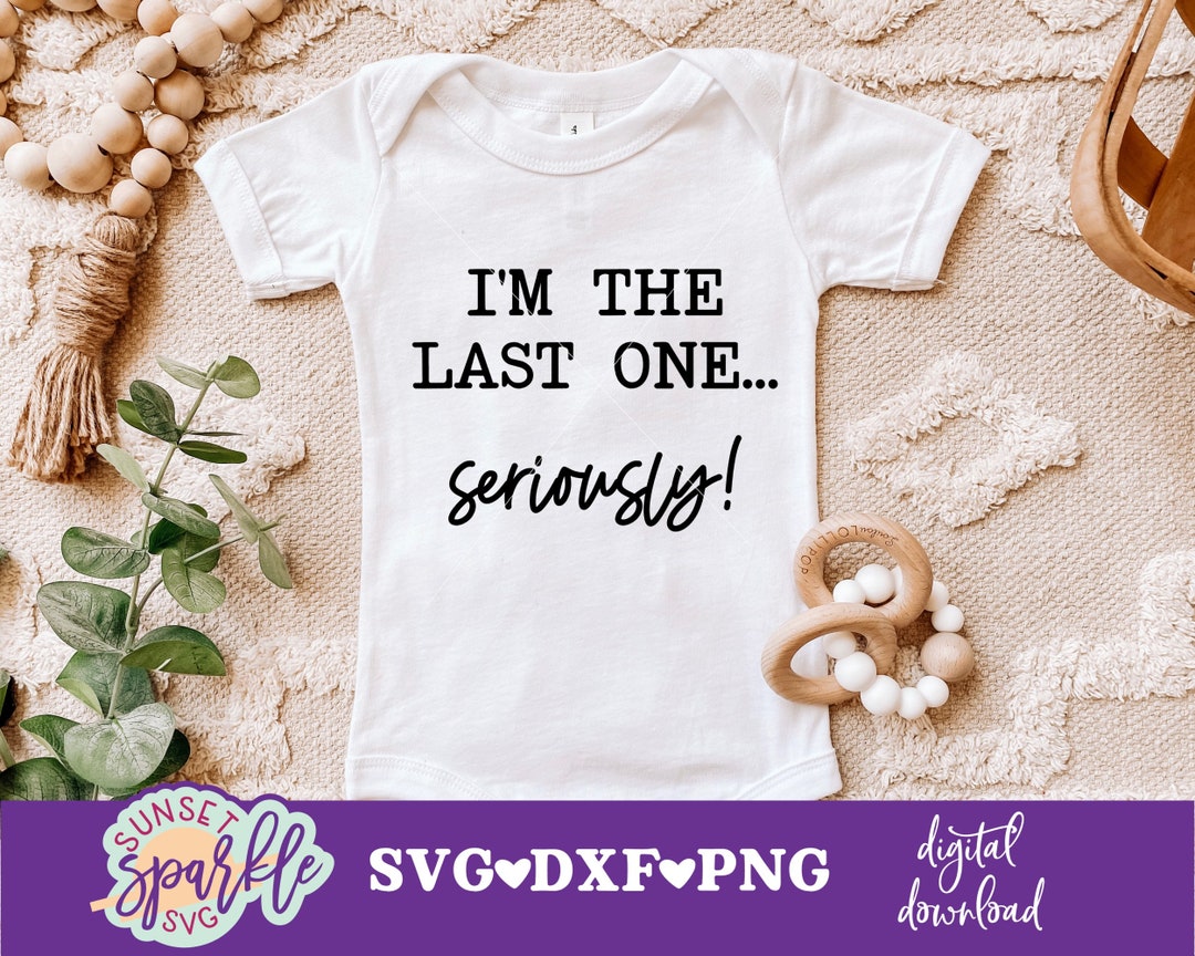I'm the Last One Seriously Svg, Newborn Svg, Baby Svg, Dxf, Png File ...