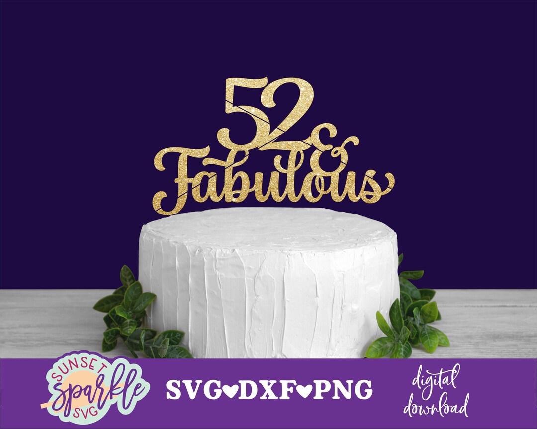 Cake Topper Svg - 52 & Fabulous Svg, 52nd Birthday Svg, Hello Fifty-two ...