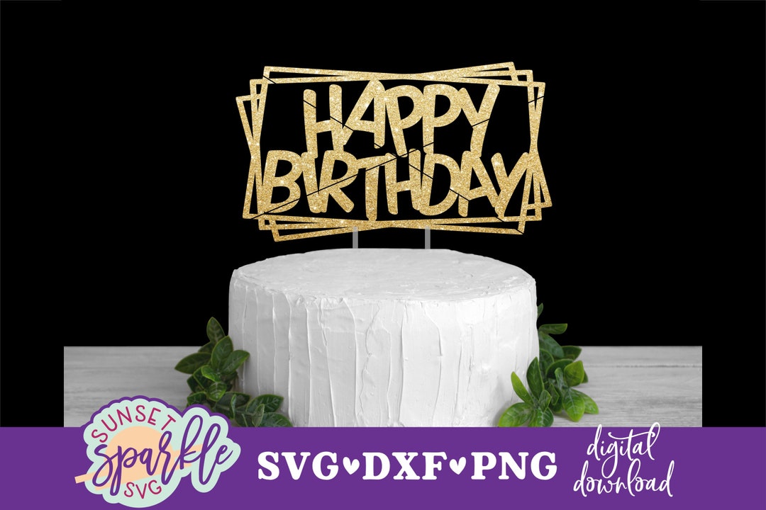Cake Topper Svg - Happy Birthday Svg, Birthday Svg, Dxf, Png, Birthday ...