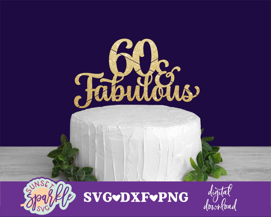 Cake Topper Svg 60 And Fabulous Svg 60th Birthday Svg Hello Etsy