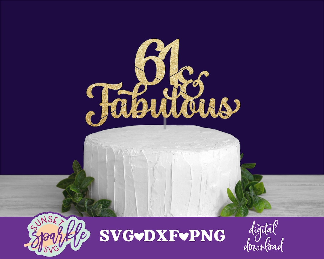 Cake Topper Svg - 61 & Fabulous Svg, Happy 61st Birthday Svg, Birthday ...