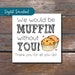Printable Muffin Thank You Tag - "we Would Be Muffin Without You ...