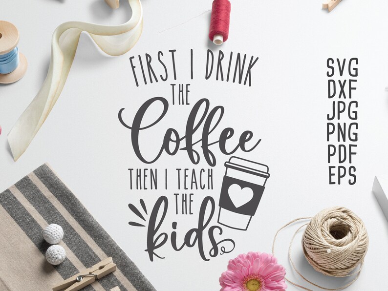 First I Drink the Coffee Then I Teach the Kids Svg | Dxf | Coffee Quote ...