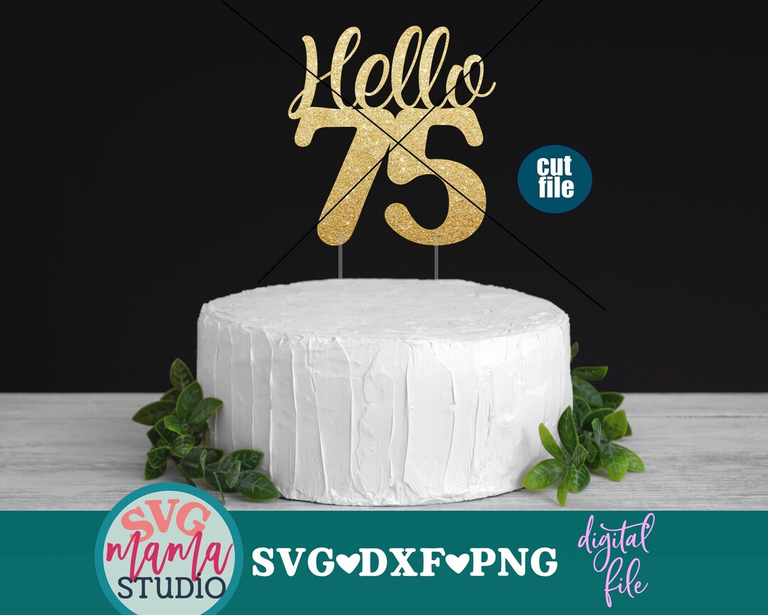 Hello 75 Svg, Cake Topper Svg, Happy 75th Birthday Svg, Dxf, Png ...