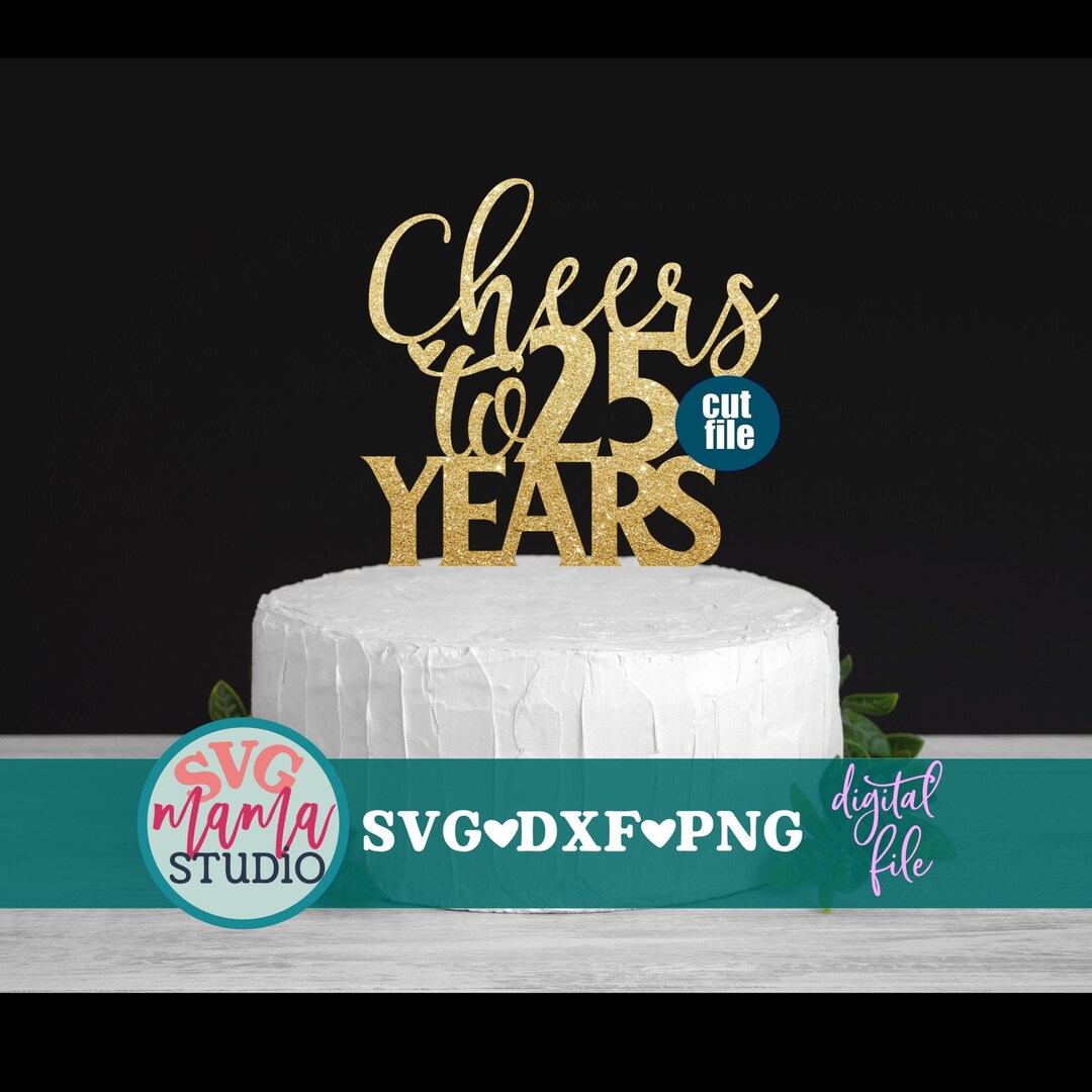 25th Anniversary Svg, Cheers to 25 Years Svg, Cake Topper Svg, Dxf, Png ...