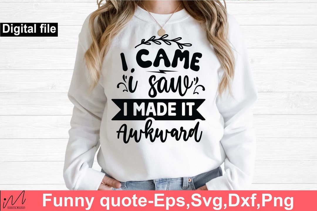 I Came I Saw I Made It Awkward Svg, Funny T Shirt Svg, Sarcastic T ...