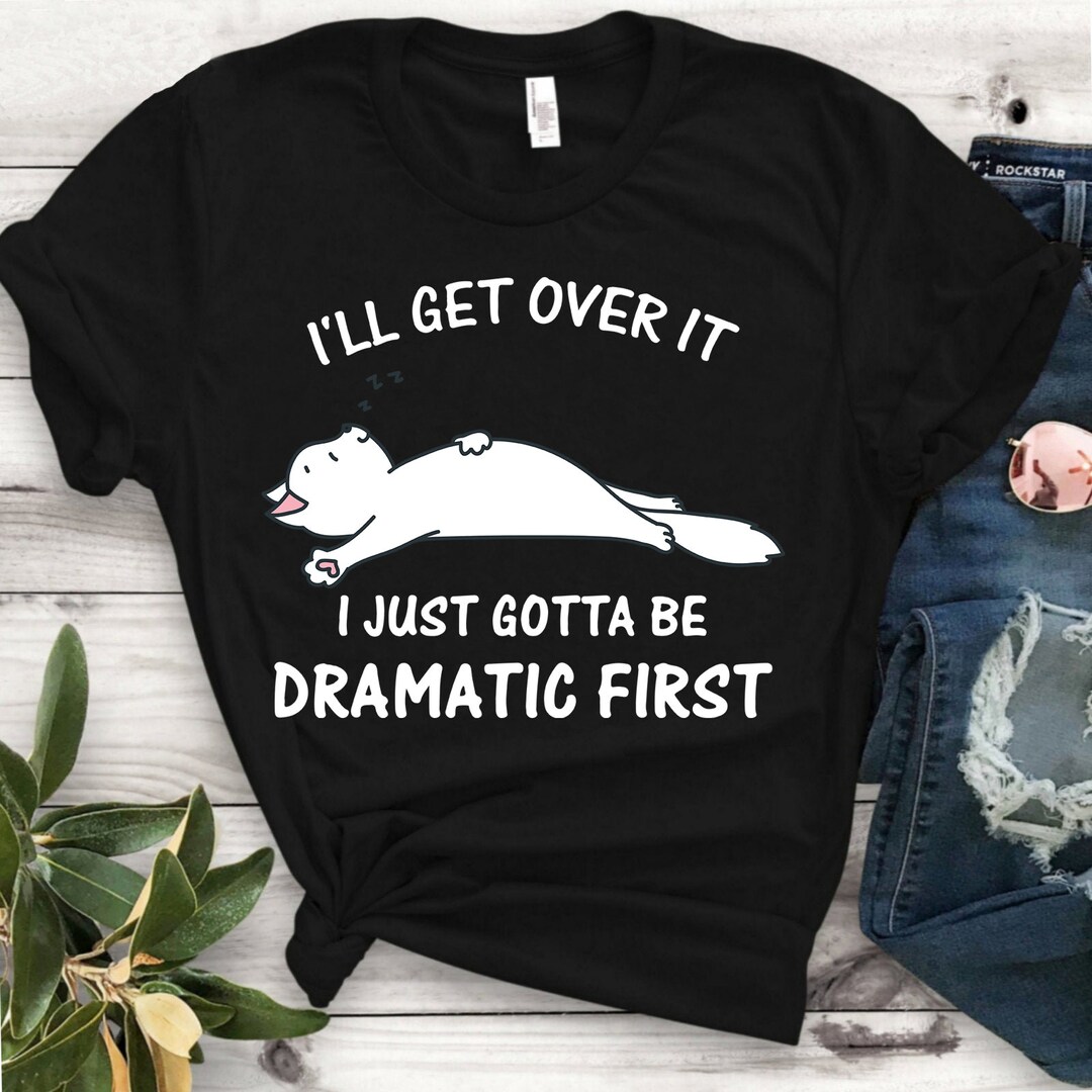 I'll Get Over It Cat Lover Shirt, Funny, Idea, I Just Need to Be ...