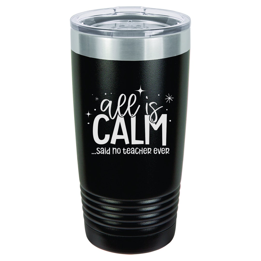 All is Calm...said No Teacher Ever Engraved Tumbler Teacher Gift ...