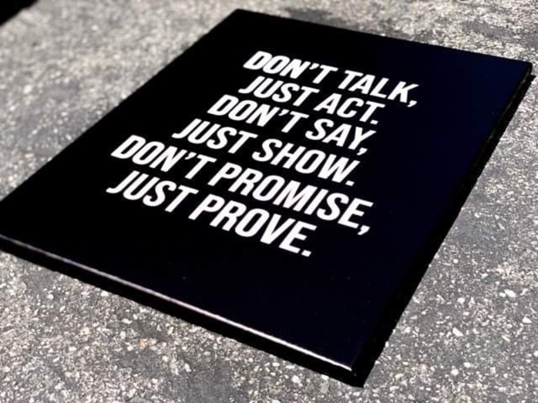 Don't Talk Just Act. Don't Say, Just Show. Don't Promise, Just Prove ...