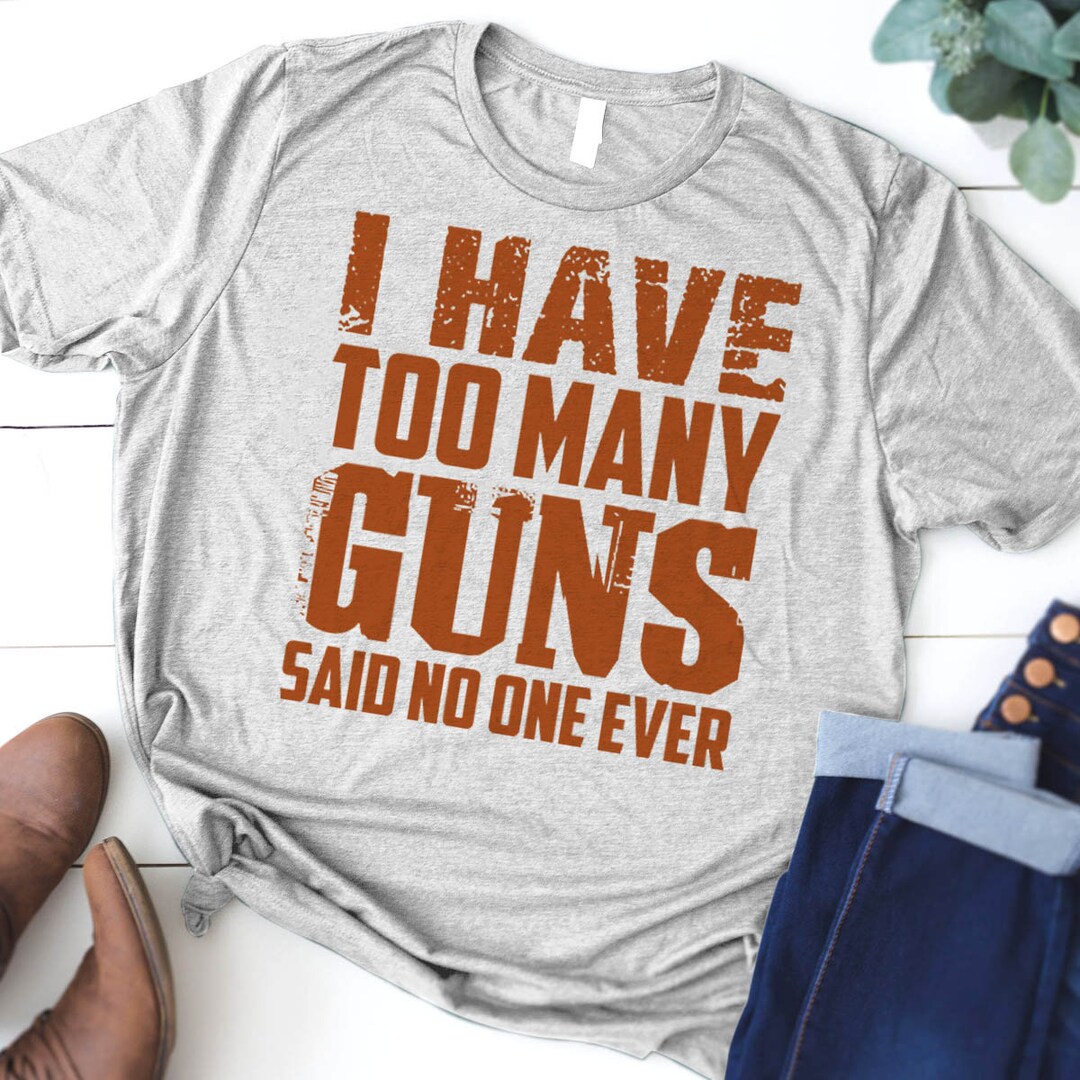 I Have Too Many Guns Said No One Ever Gun T Shirt Funny Ugly 2nd ...