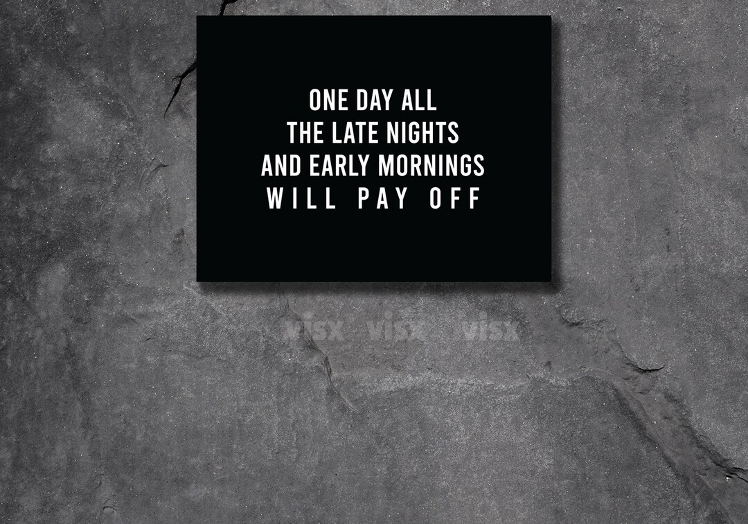 One Day All the Late Nights and Early Mornings Will Pay off ...
