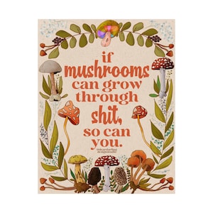 If Mushrooms Can Grow Through Shit so Can You | Inspirational Quotes ...