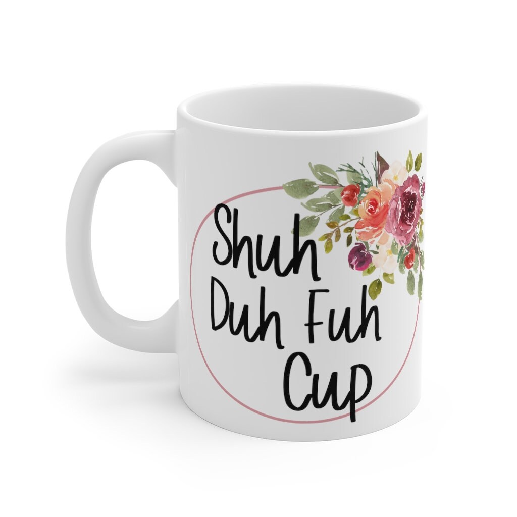 Shuh Duh Fuh Cup NSFW Perfect Gift 11oz Floral Funny | Etsy