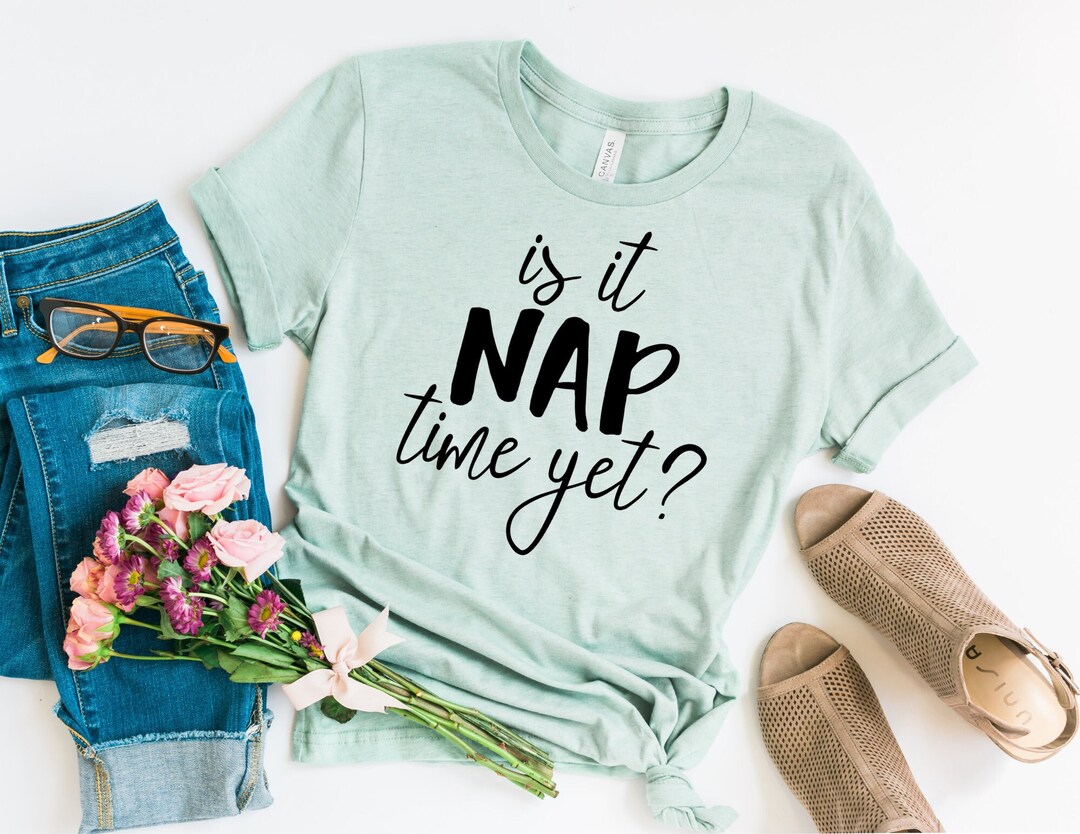 Is It Nap Time yet Shirt, I Love Naps, Funny Saying Shirt, Nap Queen ...
