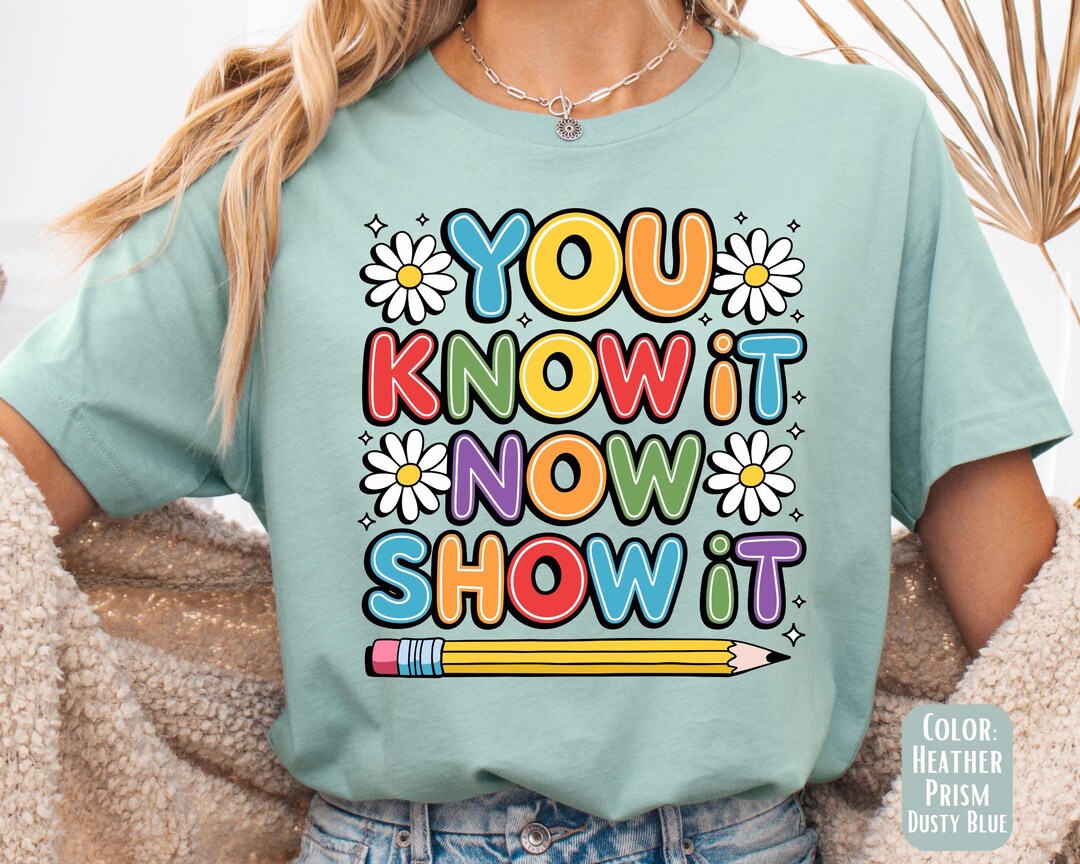 You Know It Now Show It Shirt, Testing Shirt, Inspirational Teacher ...