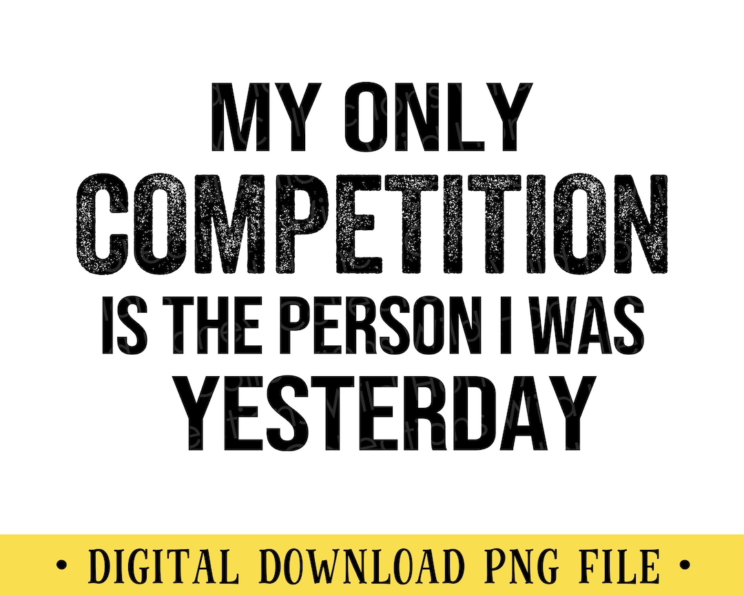 My Only Competition is the Person I Was Yesterday, PNG, Motivational ...