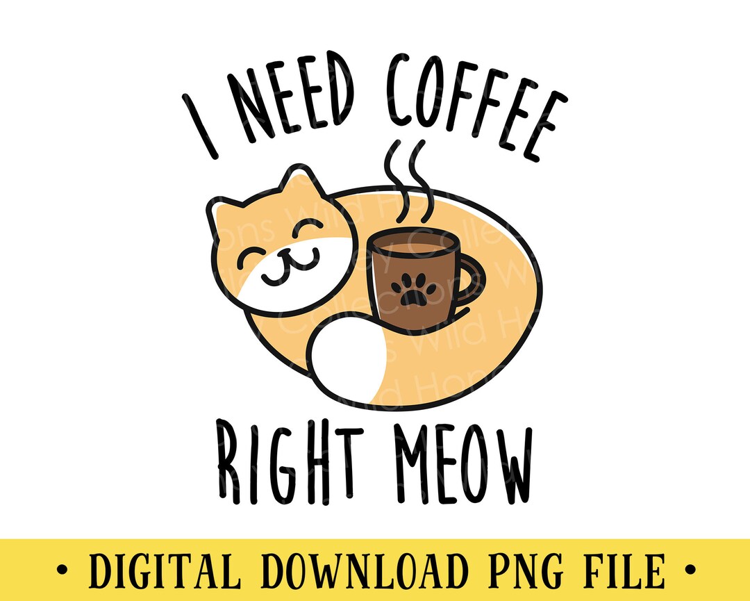 I Need Coffee Right Meow, PNG File, Funny Coffee Quote, Cute Cat ...