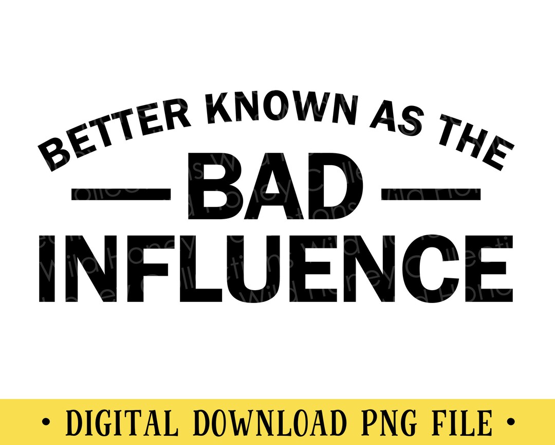 Better Known as the Bad Influence, PNG File, Funny Quote, Crafting ...
