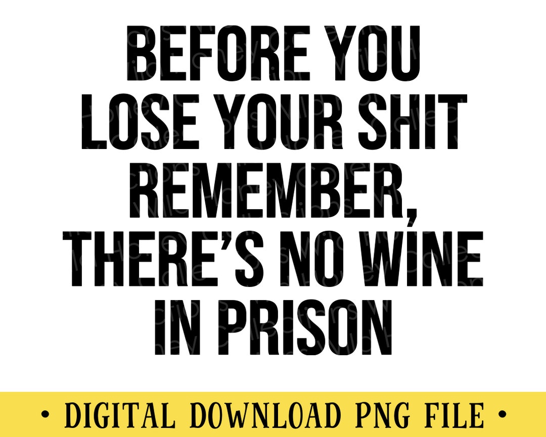 Before You Lose Your Shit, PNG File, No Wine in Prison, Funny Wine Quote, Instant DIGITAL ...