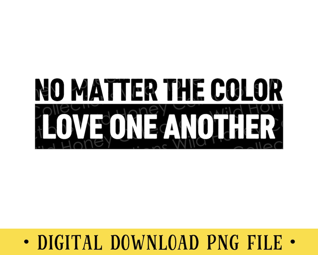 No Matter the Color Love One Another, PNG File, Inspirational Quote ...