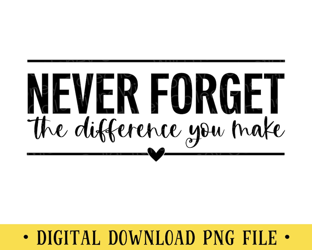 Never Forget the Difference You Make, PNG File, Inspirational Quote ...