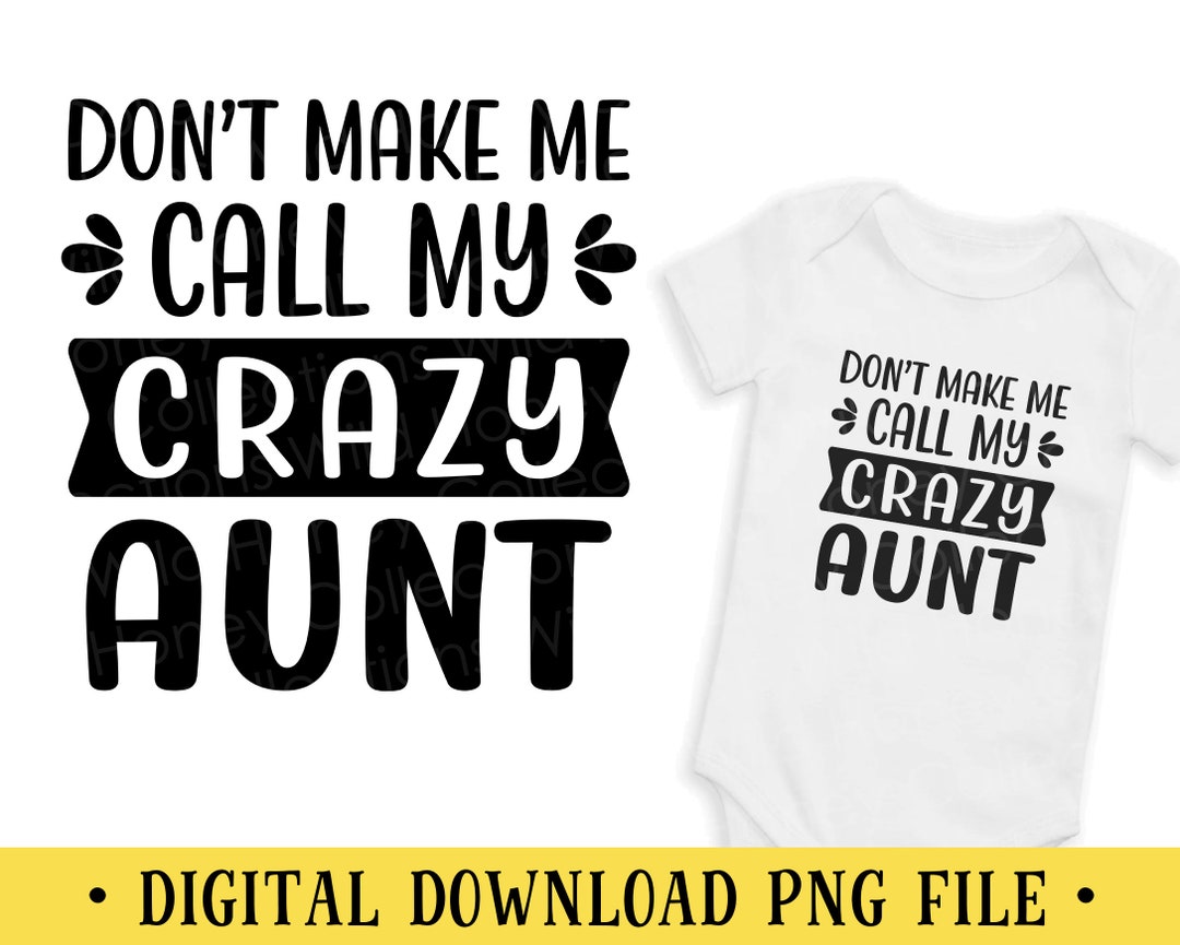 Don't Make Me Call My Crazy Aunt, PNG File, Funny Baby Quote, Newborn, Transparent File ...