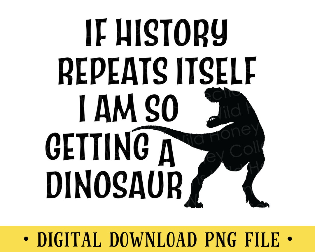 If History Repeats Itself I'm Getting a Dinosaur, PNG, Funny Quote ...