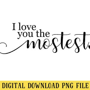 I Love You the Mostest, PNG File, Sublimation, Inspirational Quote ...